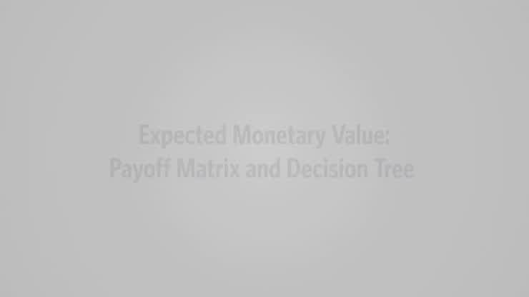 Video 35 - Expected Monetary Value: Payoff Matrix and Decision Tree